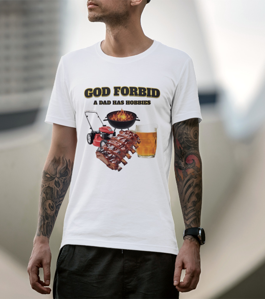God Forbid A Dad Has Hobbies Grilling Lawn Mower Ribs Beer T-Shirt