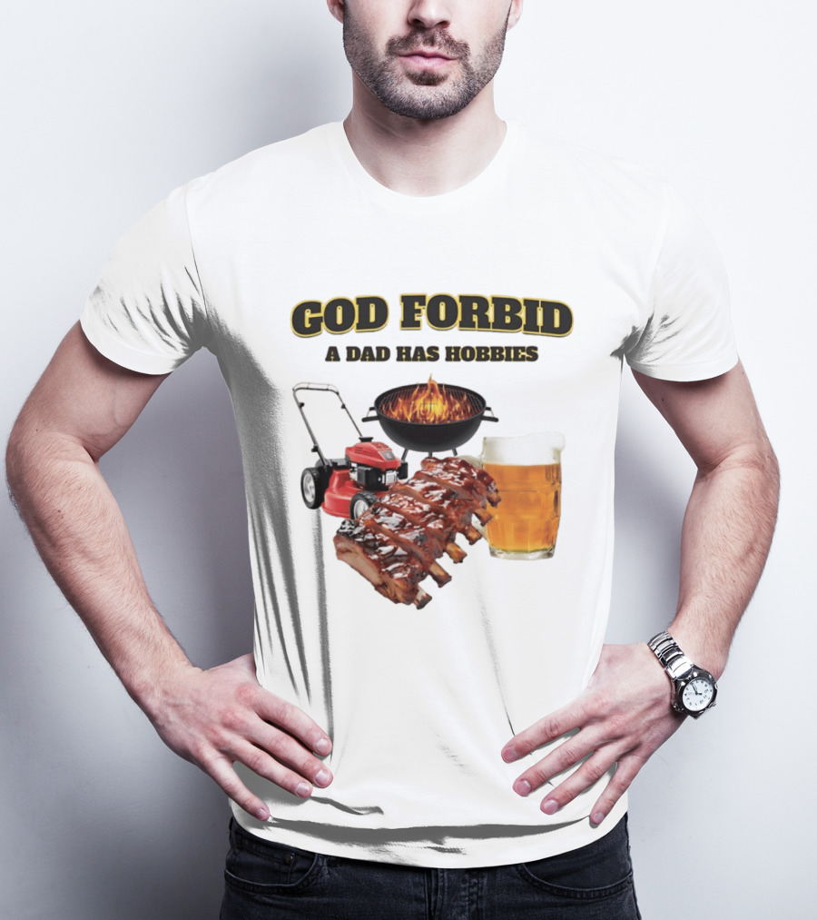 God Forbid A Dad Has Hobbies Grilling Lawn Mower Ribs Beer T-Shirt