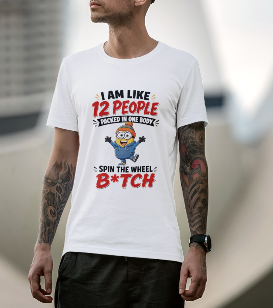 I Am Like 12 People Packed In One Body Minion Spin The Wheel B*tch T-Shirt