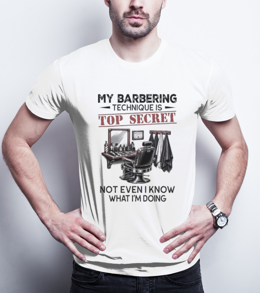 My Barbering Technique Is Top Secret Not Even I Know What I'm Doing Barbershop Humor T-Shirt