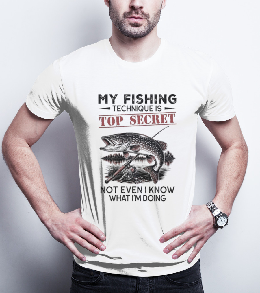 My Fishing Technique Is Top Secret Not Even I Know What I'm Doing T-Shirt