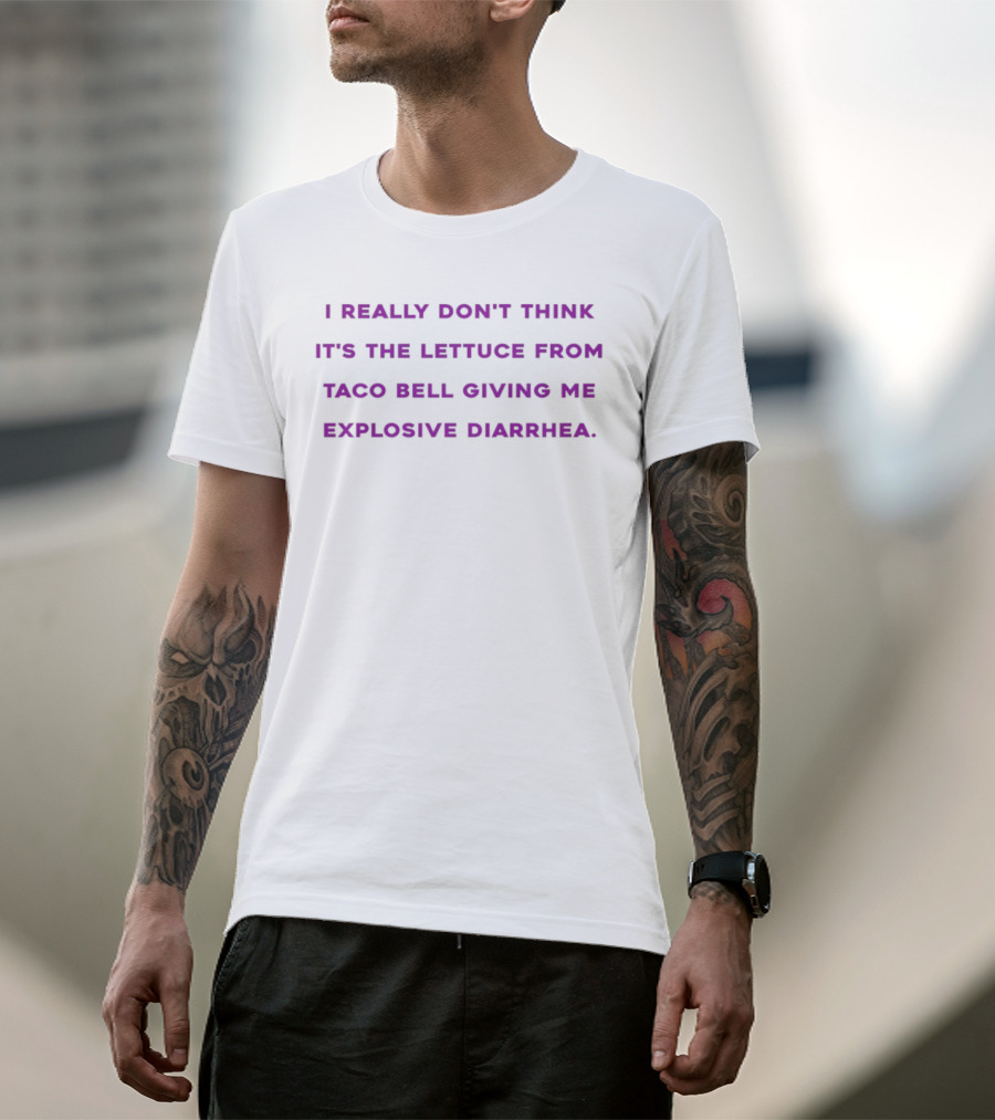 I Really Don't Think It's The Lettuce From Taco Bell Giving Me Explosive Diarrhea T-Shirt
