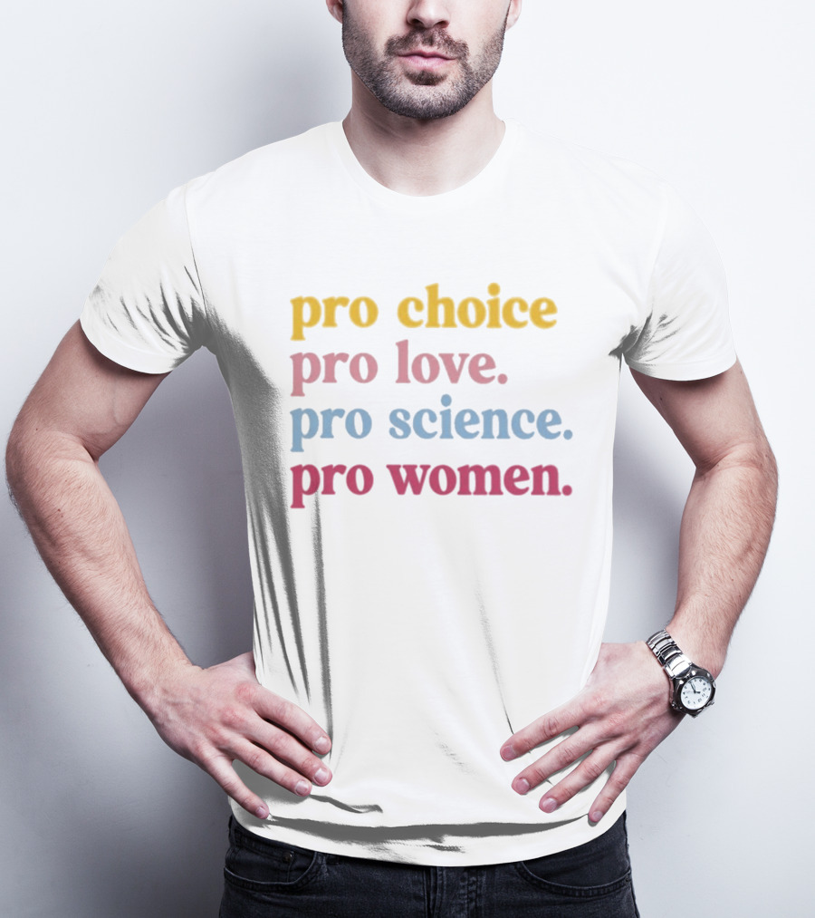 Pro Choice Pro Love Pro Science Pro Women Positive Message T-Shirt