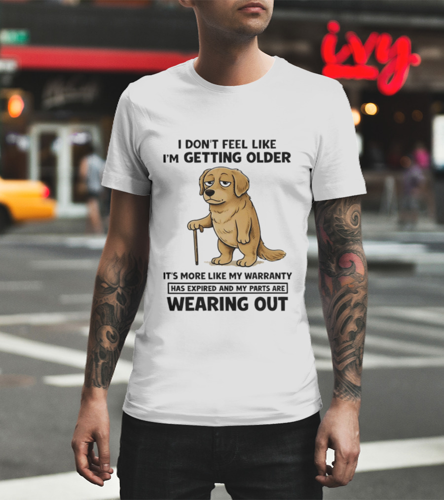 I Don't Feel Like I'm Getting Older Golden Retriever Warranty Expired Wearing Out T-Shirt