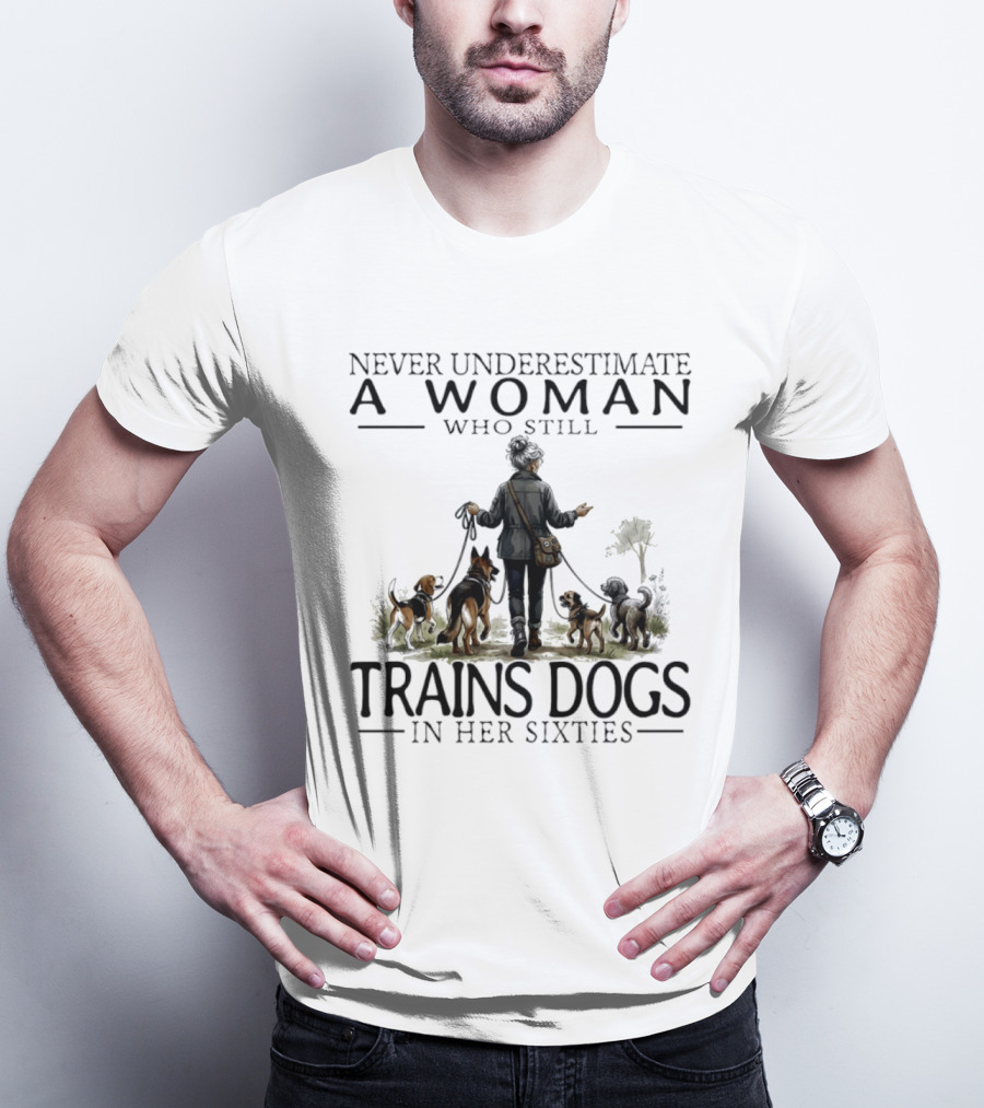 Never Underestimate A Woman Who Still Trains Dogs In Her Sixties T-Shirt