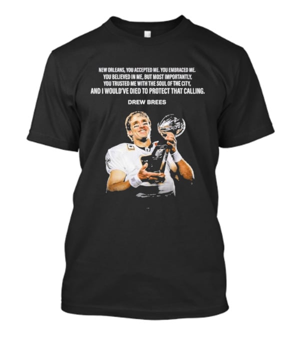 Drew Brees New Orleans You Accepted Me You Embraced Me You Believed In Me You Trusted Me With The Soul Of The City T-Shirt