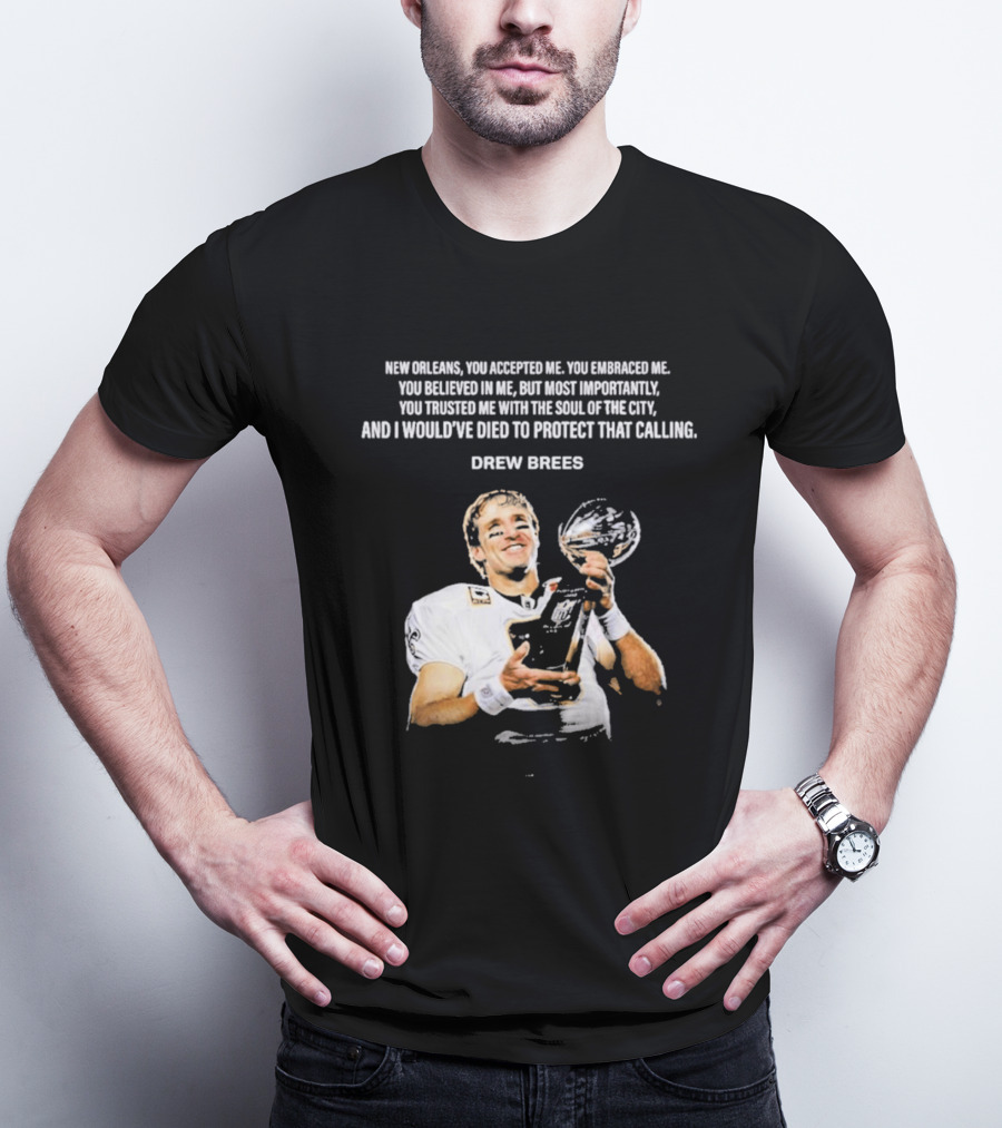 Drew Brees New Orleans You Accepted Me You Embraced Me You Believed In Me You Trusted Me With The Soul Of The City T-Shirt