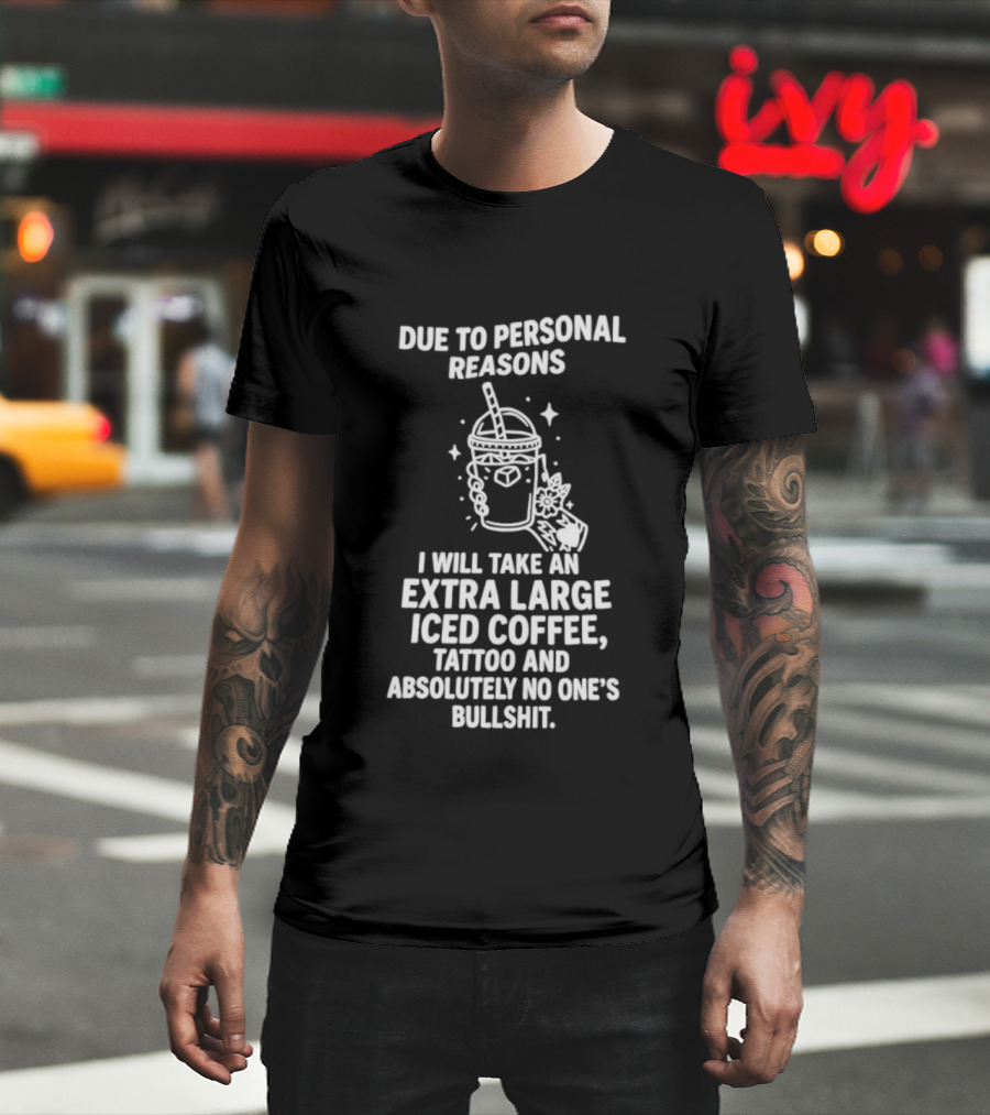 Due To Personal Reasons I Will Take An Extra Large Iced Coffee Tattoo And Absolutely No One's Bullshit T-Shirt