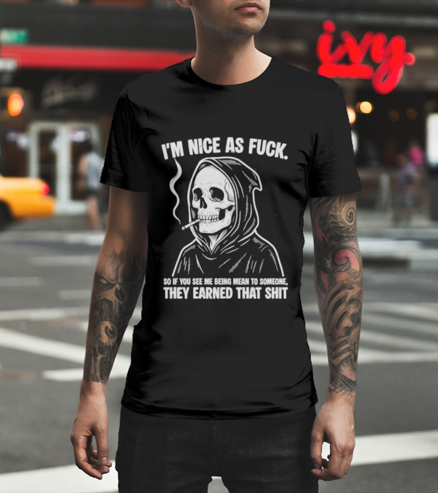 Grim Reaper Smoking I'm Nice As Fuck So If You See Me Being Mean To Someone They Earned That Shit T-Shirt