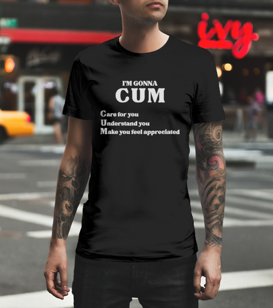 I'm Gonna Cum Care For You Understand You Make You Feel Appreciated T-Shirt