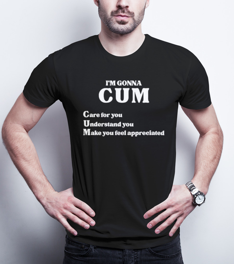 I'm Gonna Cum Care For You Understand You Make You Feel Appreciated T-Shirt