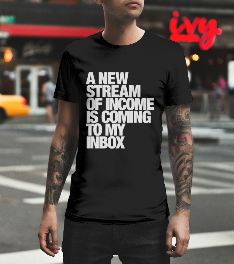 A New Stream Of Income Is Coming To My Inbox T-Shirt