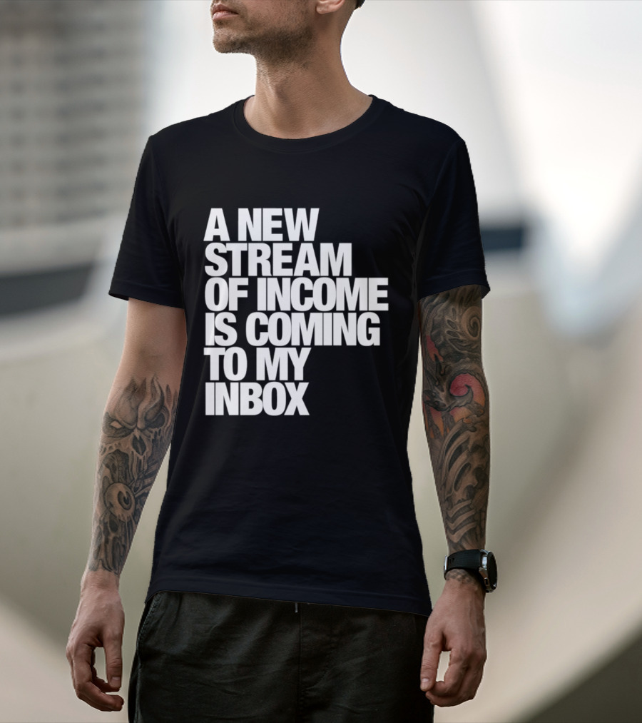 A New Stream Of Income Is Coming To My Inbox T-Shirt