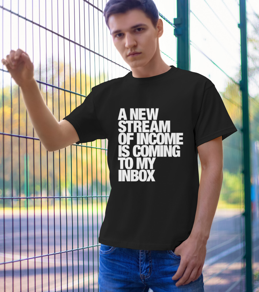 A New Stream Of Income Is Coming To My Inbox T-Shirt