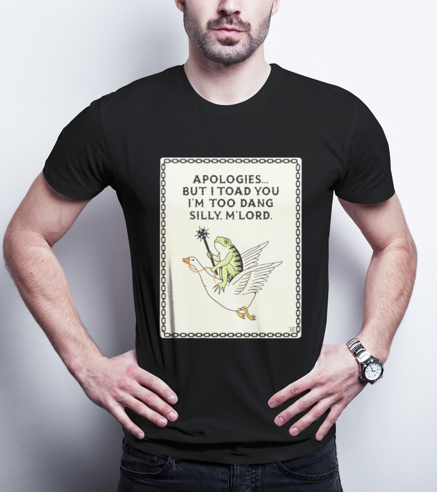Apologies But I Toad You I'm Too Dang Silly M'Lord Frog Riding Goose T-Shirt
