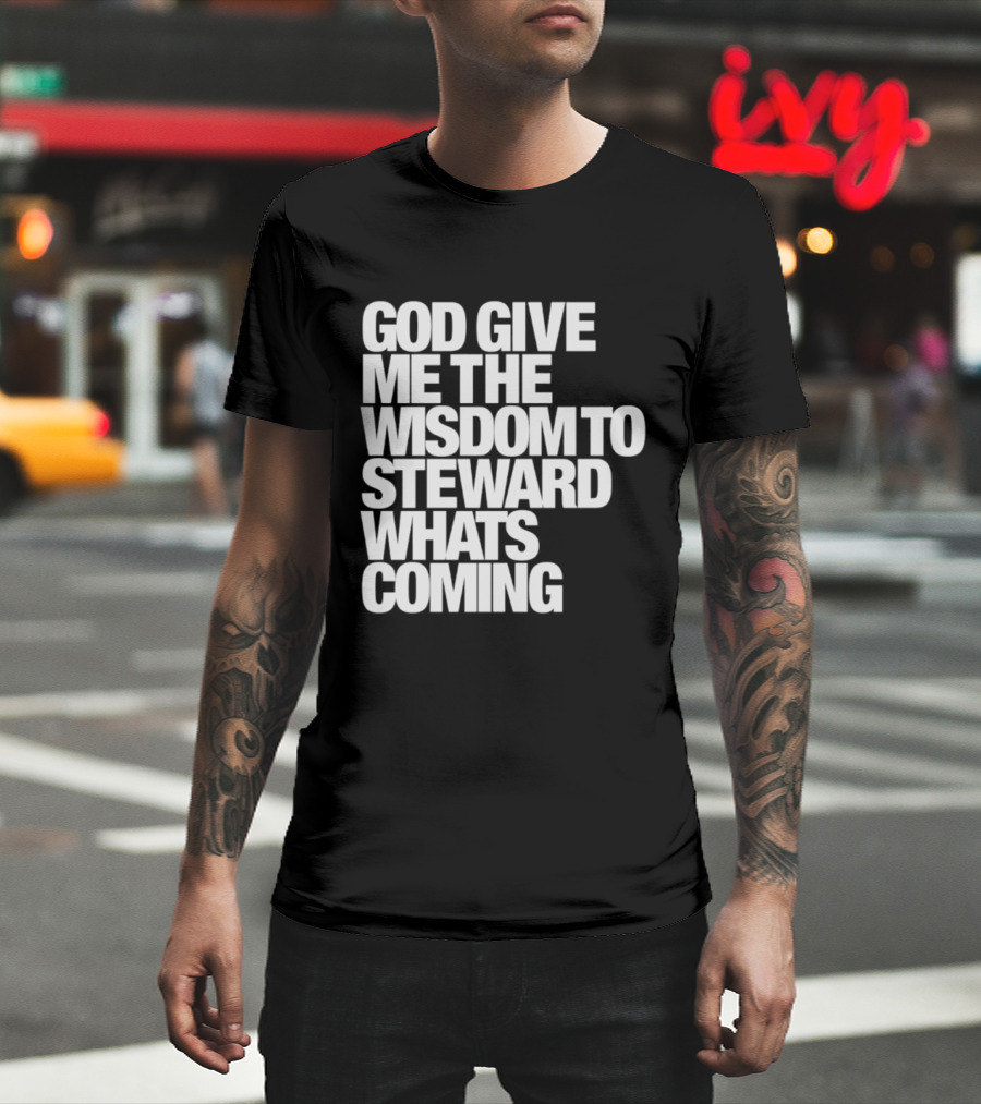 God Give Me The Wisdom To Steward What's Coming T-Shirt