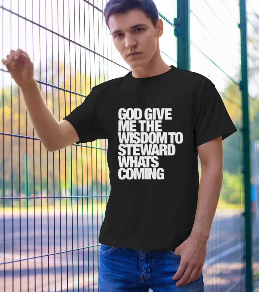 God Give Me The Wisdom To Steward What's Coming T-Shirt