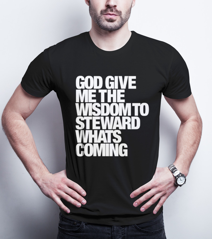 God Give Me The Wisdom To Steward What's Coming T-Shirt