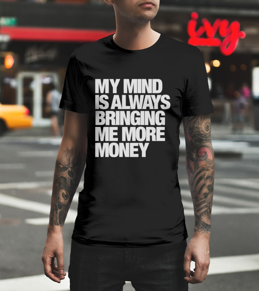 My Mind Is Always Bringing Me More Money T-Shirt