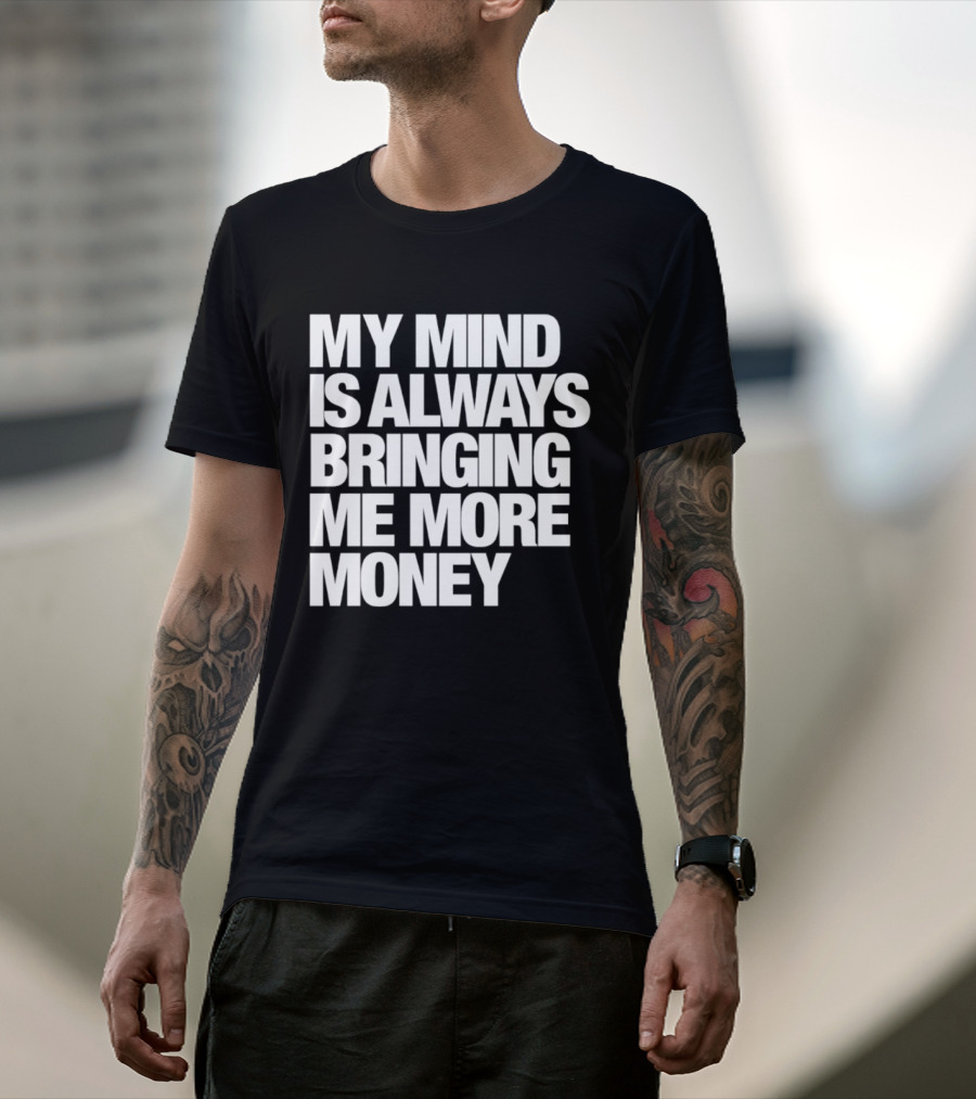 My Mind Is Always Bringing Me More Money T-Shirt