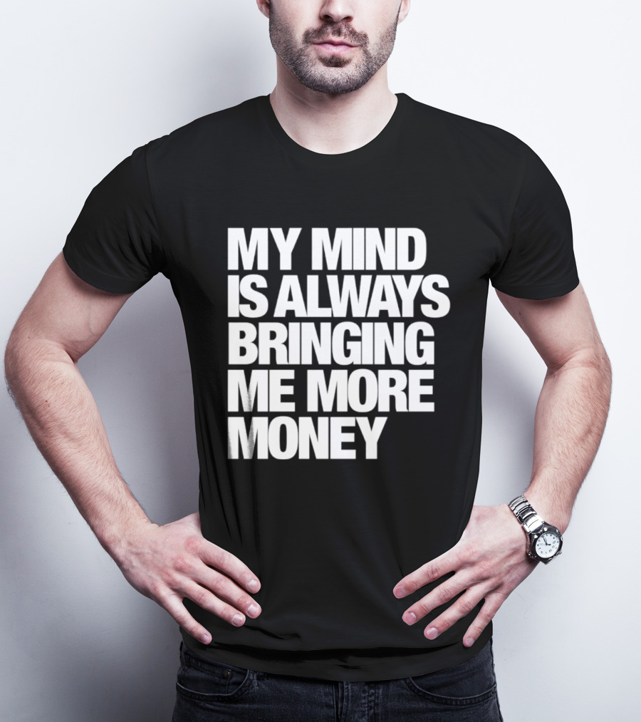 My Mind Is Always Bringing Me More Money T-Shirt