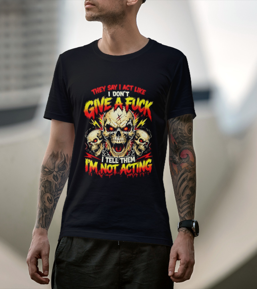 Skull They Say I Act Like I Don't Give A Fuck I Tell Them I'm Not Acting T-Shirt