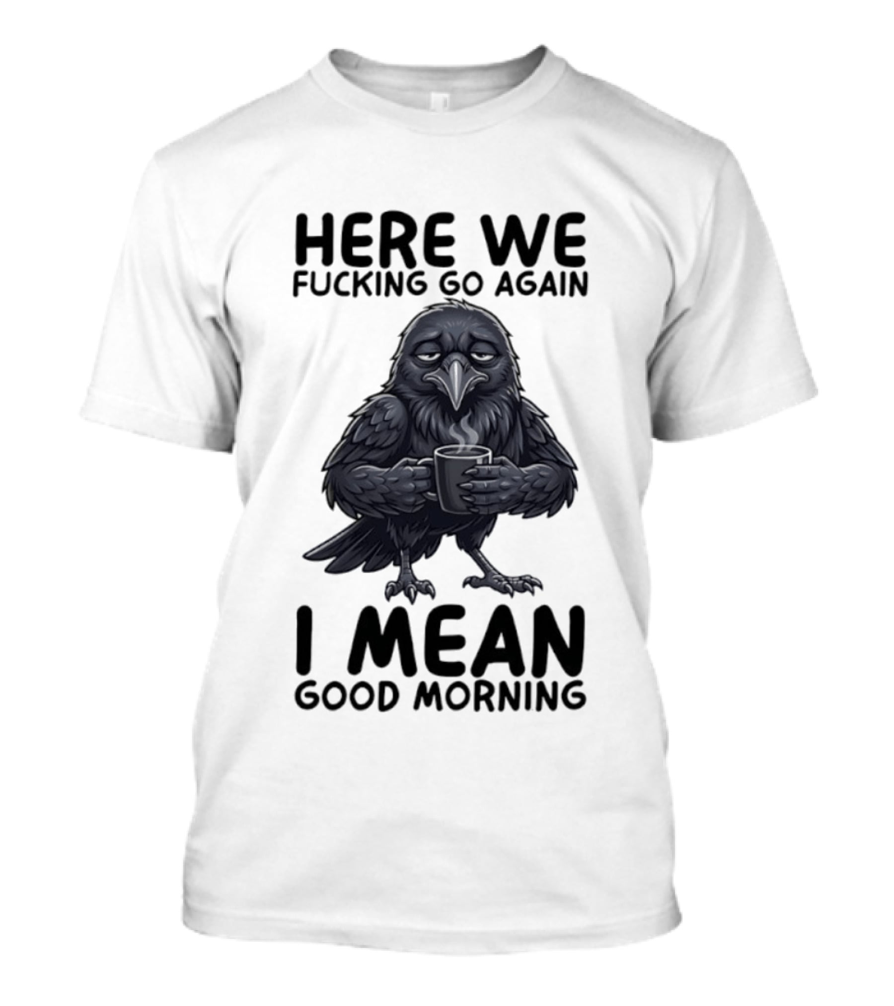 Here We Fucking Go Again I Mean Good Morning Crow Coffee Humor T-Shirt