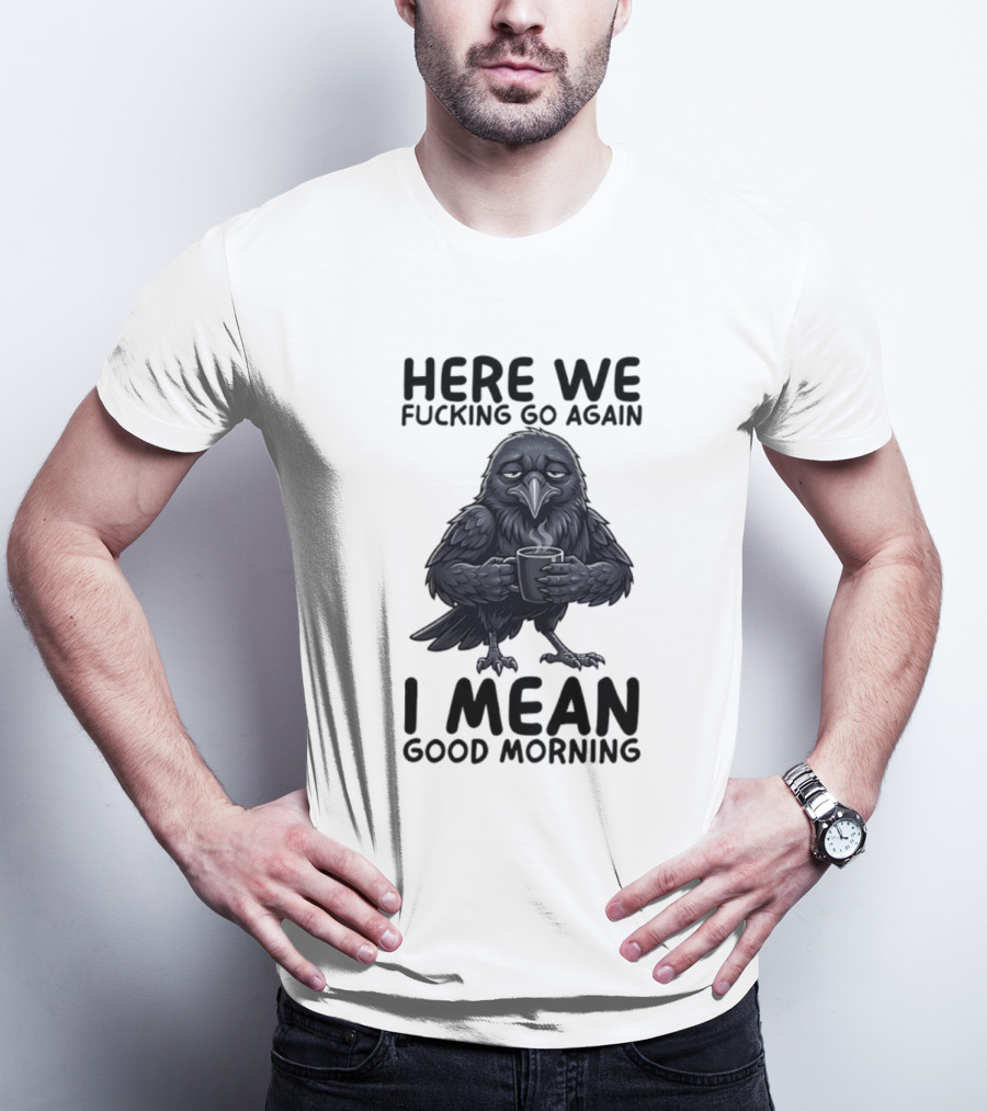 Here We Fucking Go Again I Mean Good Morning Crow Coffee Humor T-Shirt