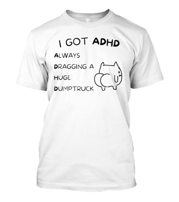 I Got ADHD Always Dragging A Huge Dumptruck Cat Humor T-Shirt