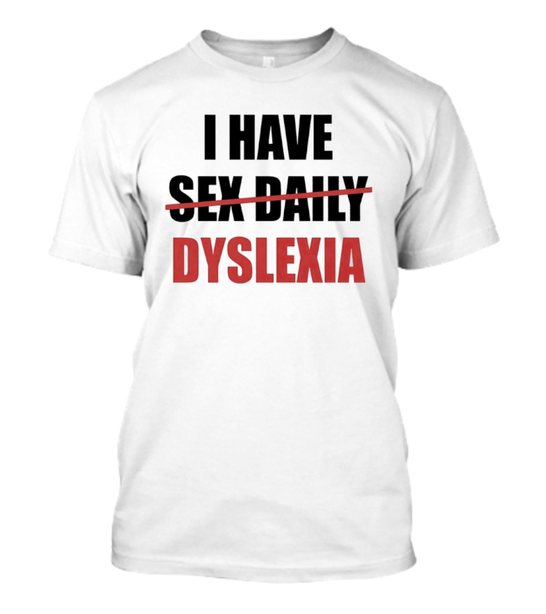 I Have Dyslexia Sex Daily Humor T-Shirt