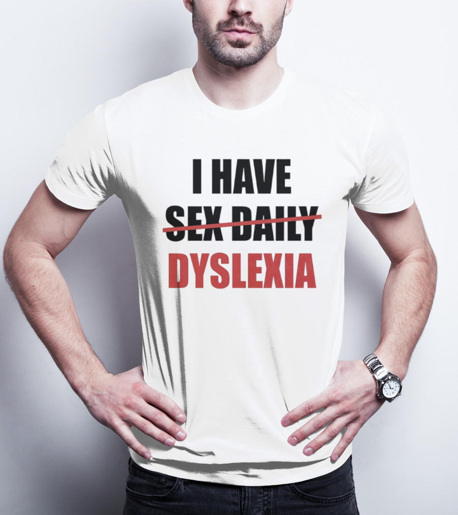I Have Dyslexia Sex Daily Humor T-Shirt