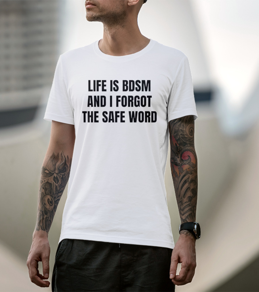 Life Is Bdsm And I Forgot The Safe Word T-Shirt