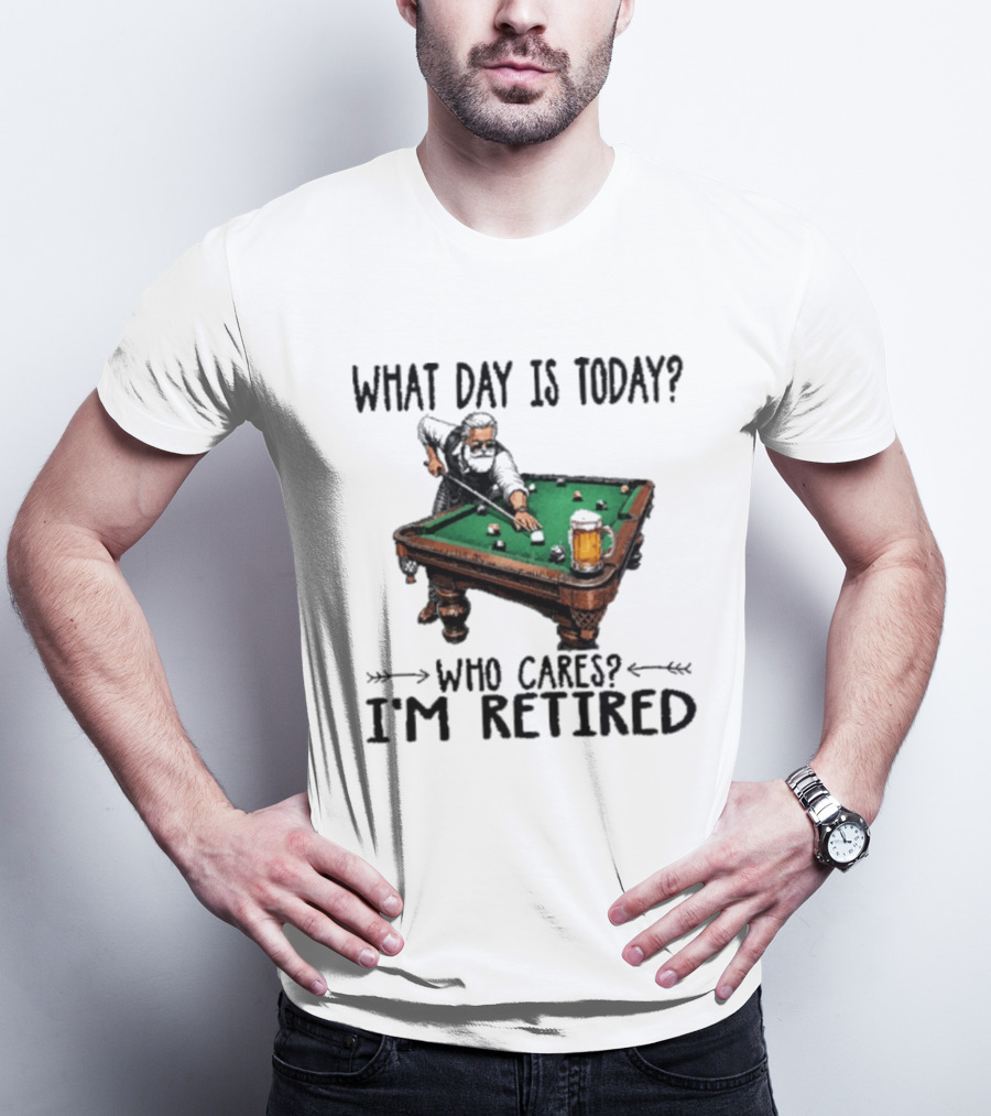 What Day Is Today Who Cares I'm Retired Funny Billiards Beer T-Shirt