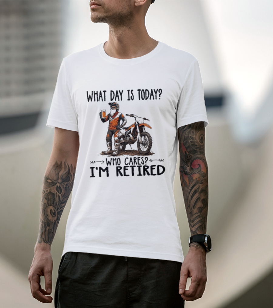 What Day Is Today Who Cares I'm Retired Dirt Bikes Beer Retirement T-Shirt