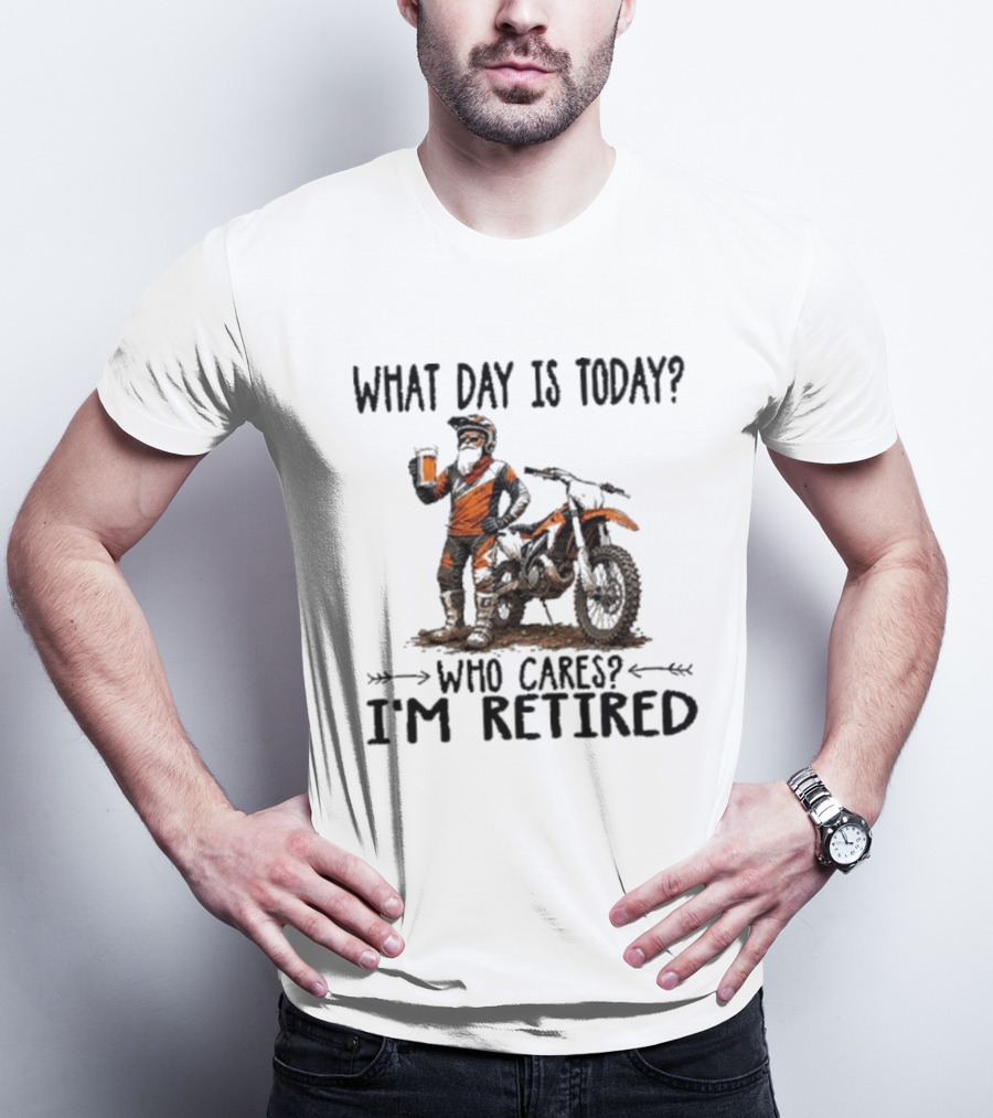 What Day Is Today Who Cares I'm Retired Dirt Bikes Beer Retirement T-Shirt