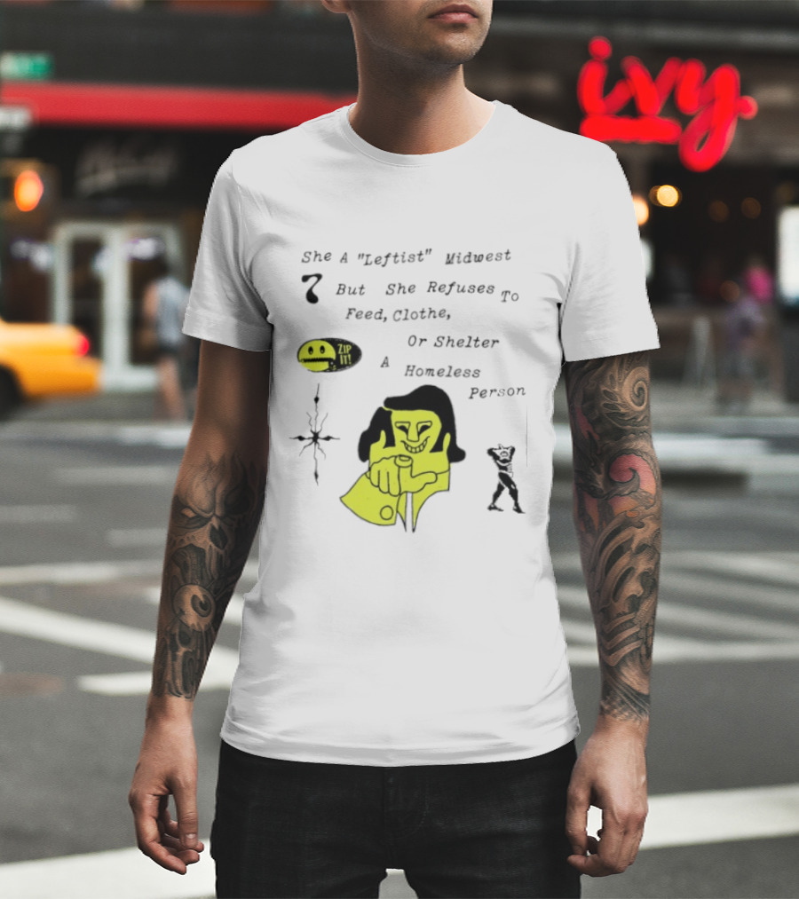She A Leftist Midwest But She Refuses To Feed Clothe Or Shelter A Homeless Person Zip It T-Shirt