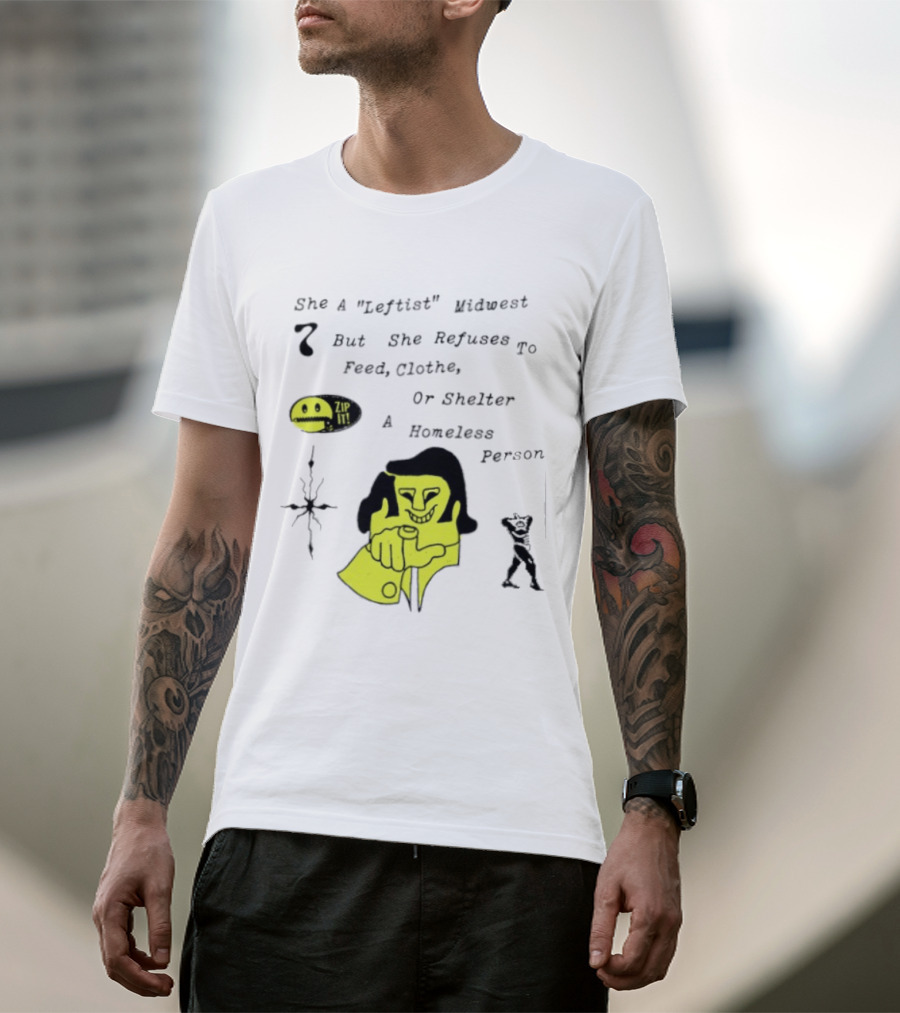 She A Leftist Midwest But She Refuses To Feed Clothe Or Shelter A Homeless Person Zip It T-Shirt
