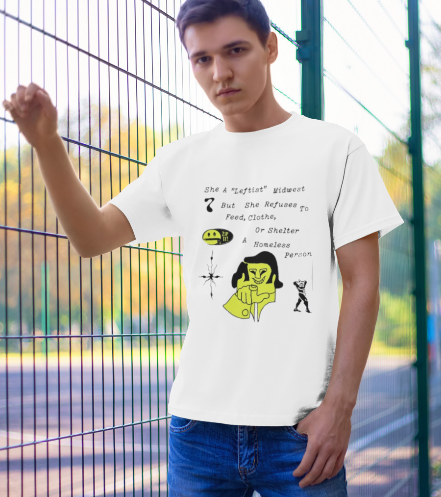 She A Leftist Midwest But She Refuses To Feed Clothe Or Shelter A Homeless Person Zip It T-Shirt