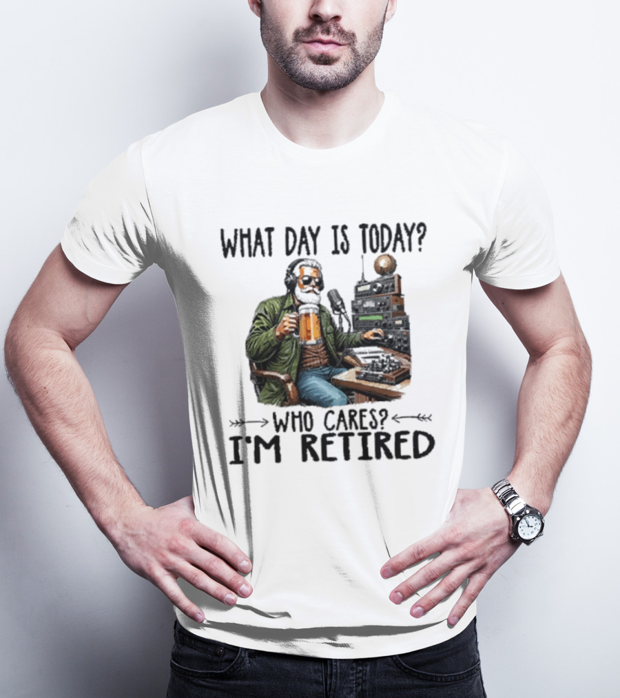 What Day Is Today Who Cares I'm Retired Ham Radio Beer Retirement T-Shirt