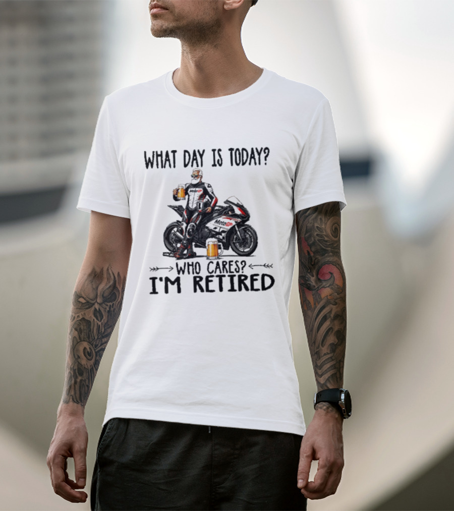 What Day Is Today Who Cares I'm Retired MotoGP Beer Motorcycle Retirement T-Shirt
