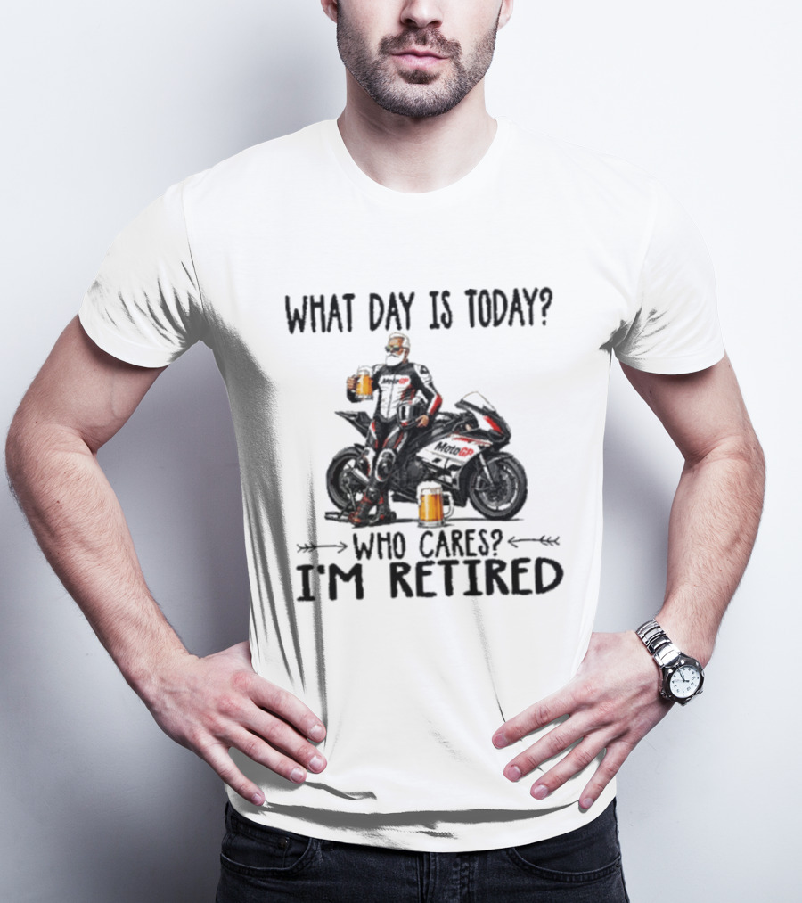 What Day Is Today Who Cares I'm Retired MotoGP Beer Motorcycle Retirement T-Shirt