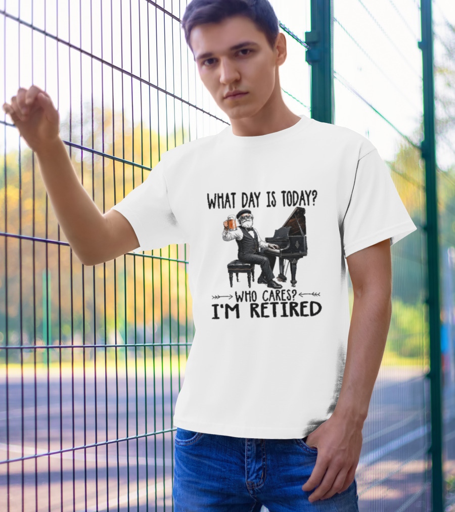 What Day Is Today Who Cares I'm Retired Piano Beer Retirement T-Shirt