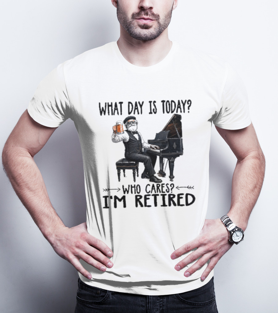 What Day Is Today Who Cares I'm Retired Piano Beer Retirement T-Shirt