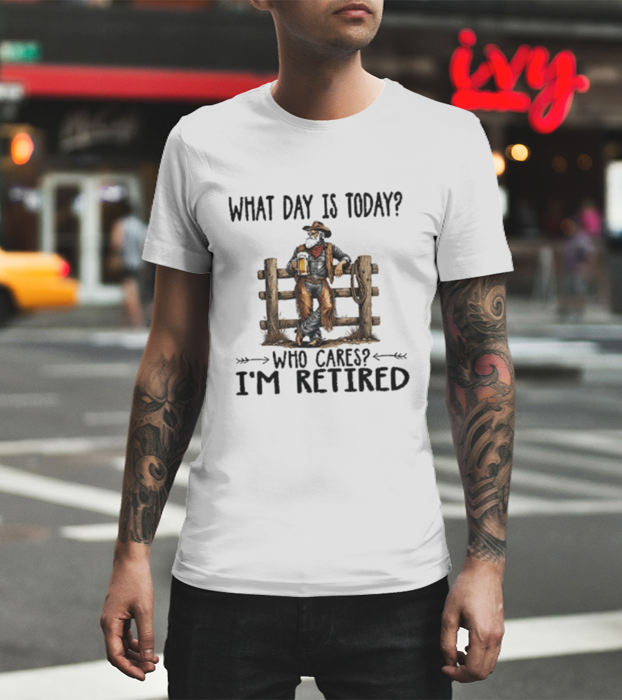 What Day Is Today Who Cares I'm Retired Cowboy With Beer By Fence T-Shirt