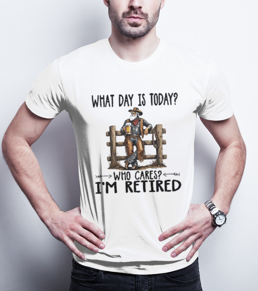 What Day Is Today Who Cares I'm Retired Cowboy With Beer By Fence T-Shirt