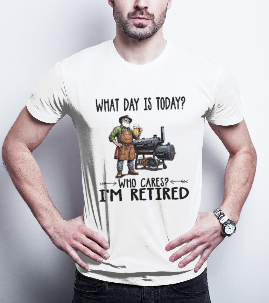 What Day Is Today Who Cares I'm Retired Smoking Meat Beer BBQ Time T-Shirt