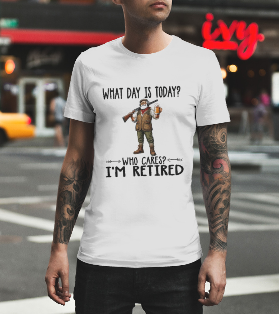 What Day Is Today Who Cares I'm Retired Hunter Holding Beer And Gun T-Shirt