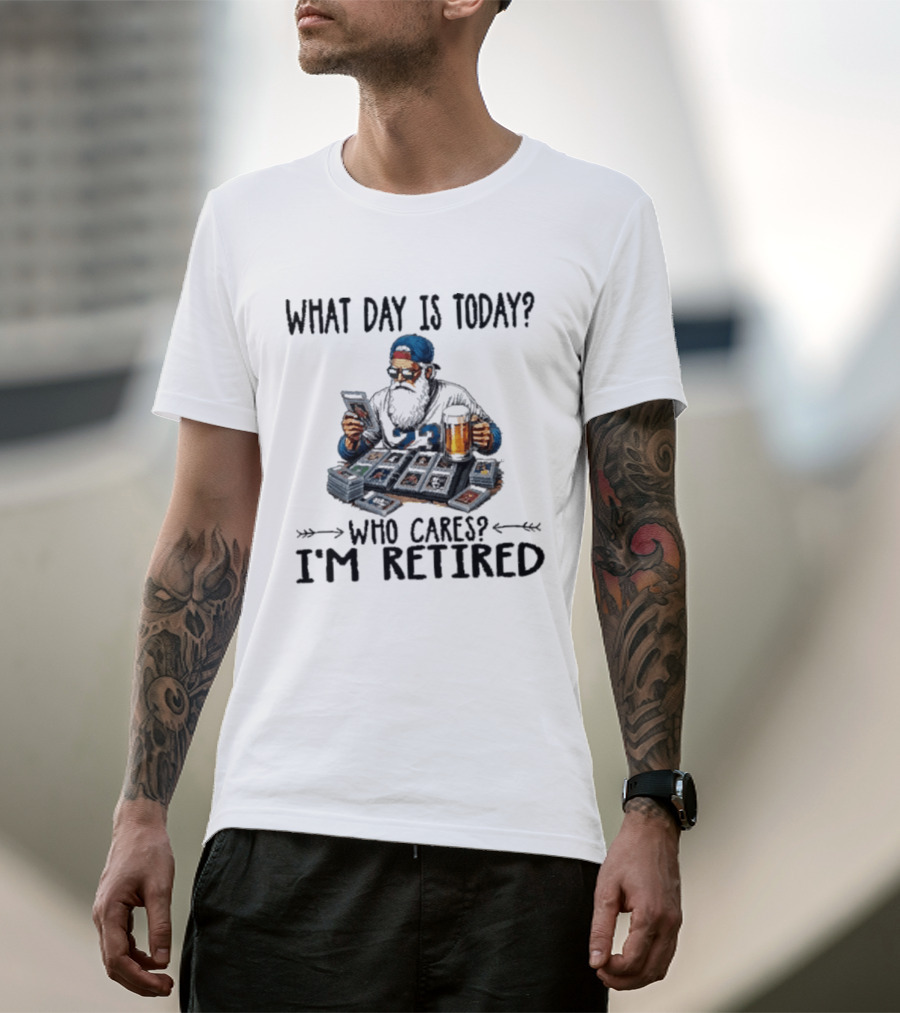 What Day Is Today Who Cares I'm Retired Baseball Cards Beer Retirement T-Shirt