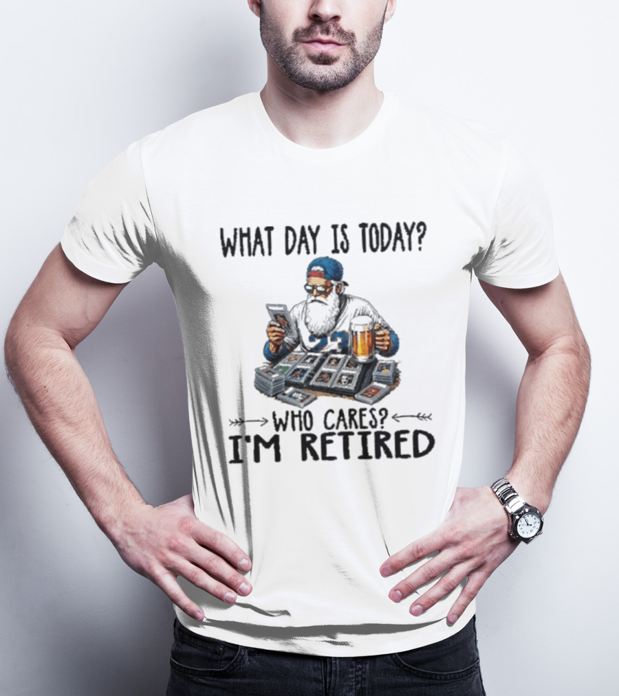 What Day Is Today Who Cares I'm Retired Baseball Cards Beer Retirement T-Shirt