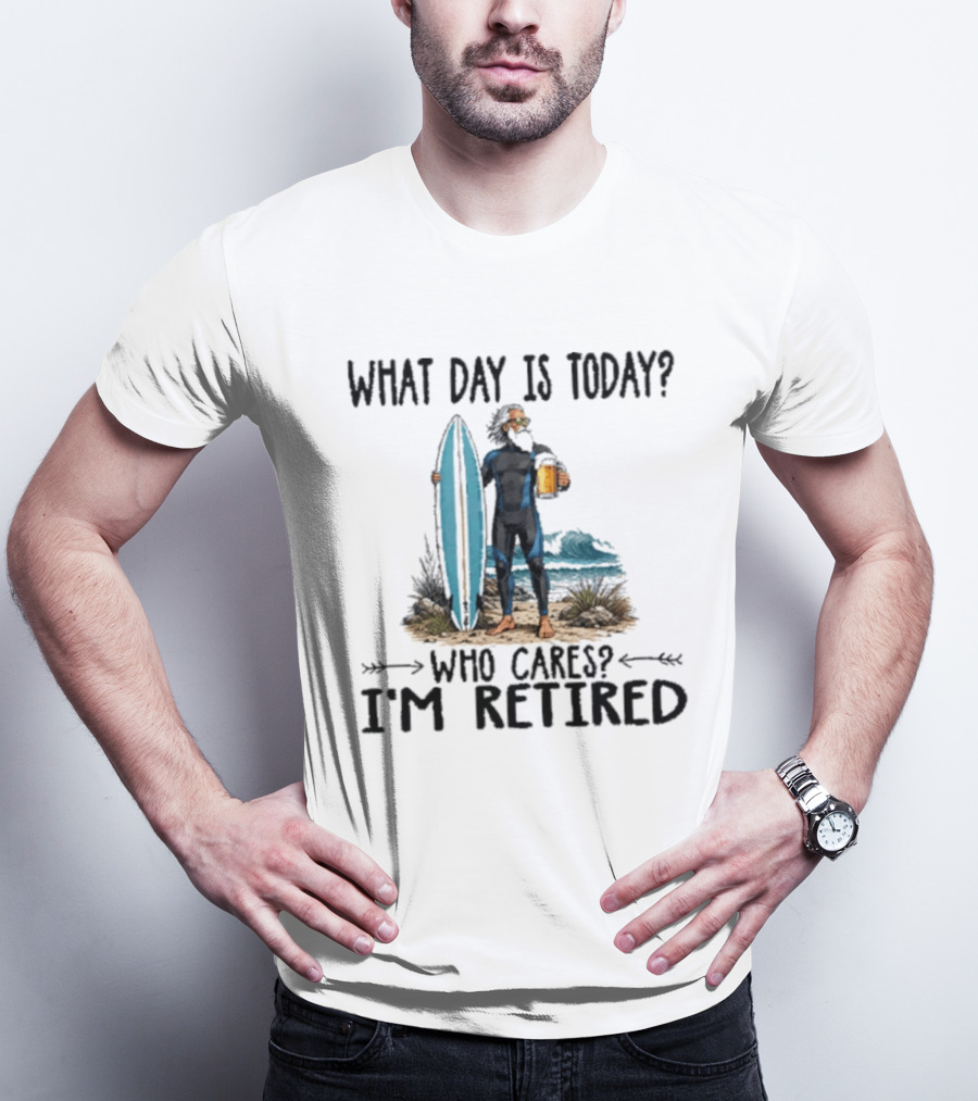 What Day Is Today Who Cares I'm Retired Surfing Beer Retirement T-Shirt